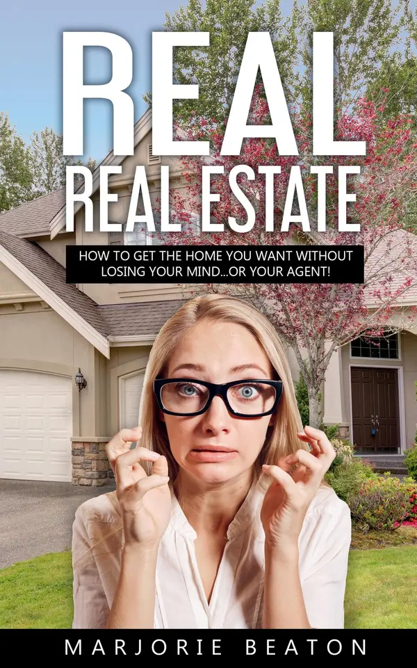 REAL REAL ESTATE How To Get The Home You Want Without Losing Your Mind ...