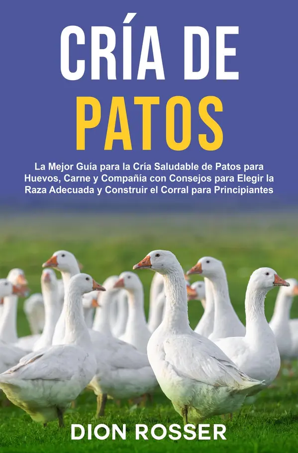 Cría de Patos: La Mejor Guía para la Cría Saludable de Patos para Huevos, Carne y Compañía con ...
